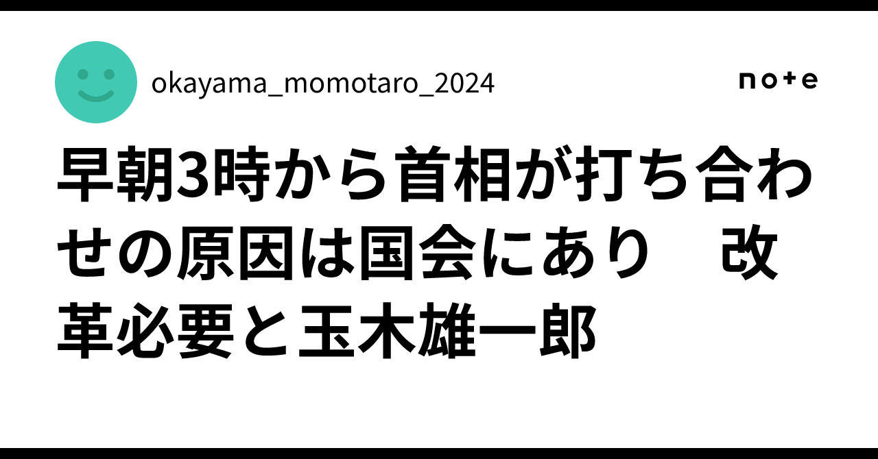 早朝3時から首相が打ち合わせの原因は国会にあり 改革必要と玉木雄一郎｜okayama_momotaro_2024