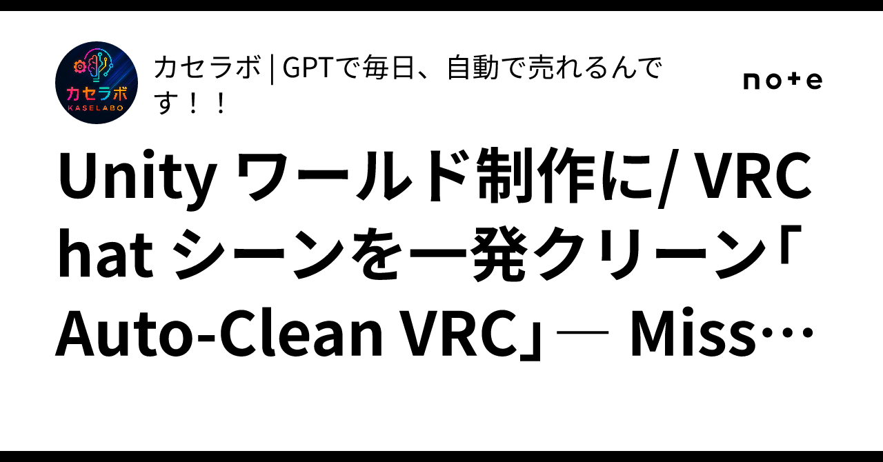 Unity ワールド制作に/ VRChat シーンを一発クリーン「Auto‑Clean VRC」― Missing Script と壊れた ...