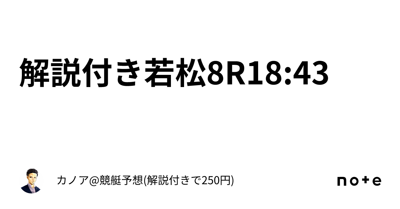 ️解説付き ️若松8R18:43｜カノア@競艇予想(解説付きで250円)