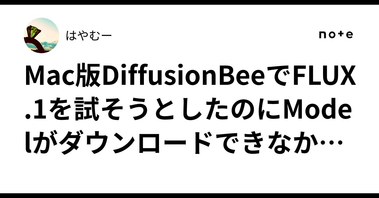 Mac版DiffusionBeeでFLUX.1を試そうとしたのにModelがダウンロードできなかった時の対処法｜はやむー