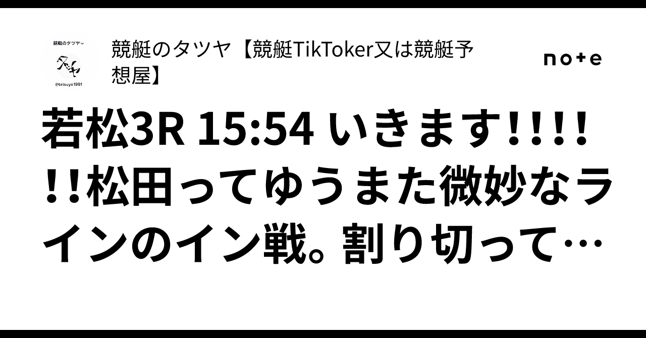 若松3R 15:54 いきます！！！！！！松田ってゆうまた微妙なラインのイン戦。割り切って穴で勝負やな。こいつが結構良気て感じなんよ個人的に｜競艇のタツヤ【競艇TikToker又は競艇予想屋】