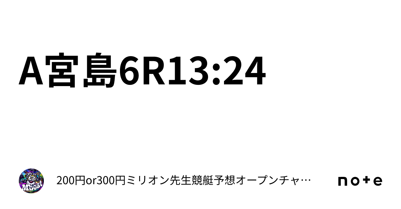 A📕宮島6R13:24📕｜🚤200円or300円ミリオン先生競艇予想🚤オープンチャットあり