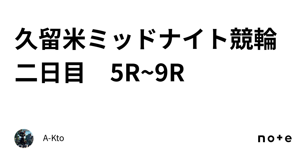 久留米ミッドナイト競輪 二日目 🔥5R~9R🔥｜A-Kto