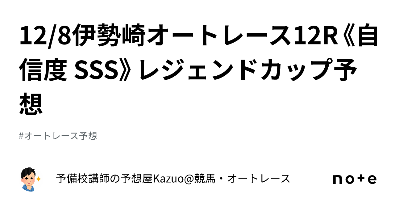 12/8伊勢崎オートレース12R《自信度 SSS》⭐️レジェンドカップ予想｜予備校講師の予想屋Kazuo@競馬・オートレース