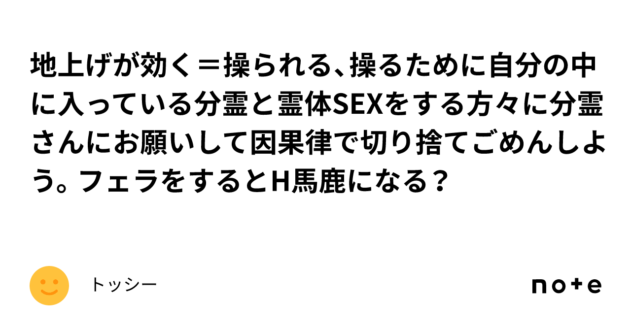 地上げが効く=操られる、操るために自分の中に入っている分霊と霊体sexをする方々に分霊さんにお願いして因果律で切り捨てごめんしよう。フェラをするとh馬鹿になる?|トッシー