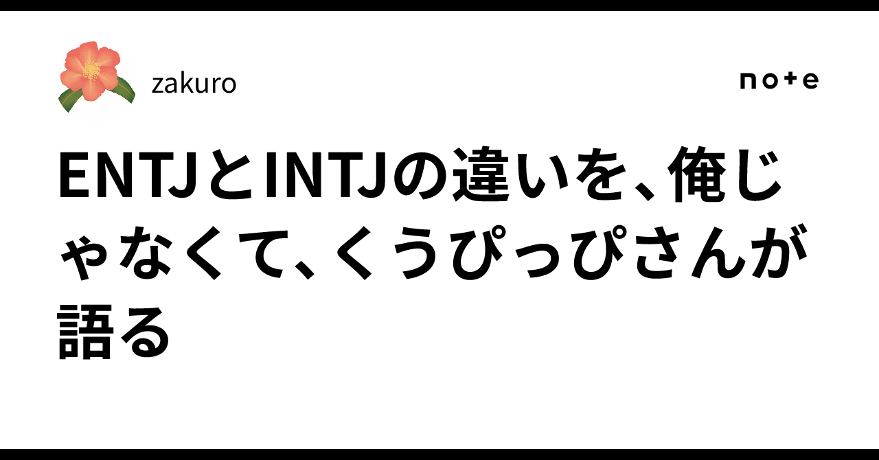 ENTJとINTJの違いを、俺じゃなくて、くうぴっぴさんが語る｜zakuro