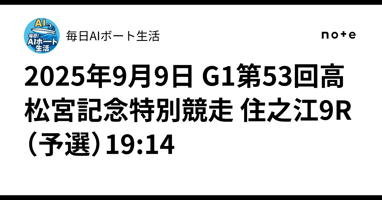 2025年9月9日 G1第53回高松宮記念特別競走 住之江9R（予選）19:14｜毎日AIボート生活
