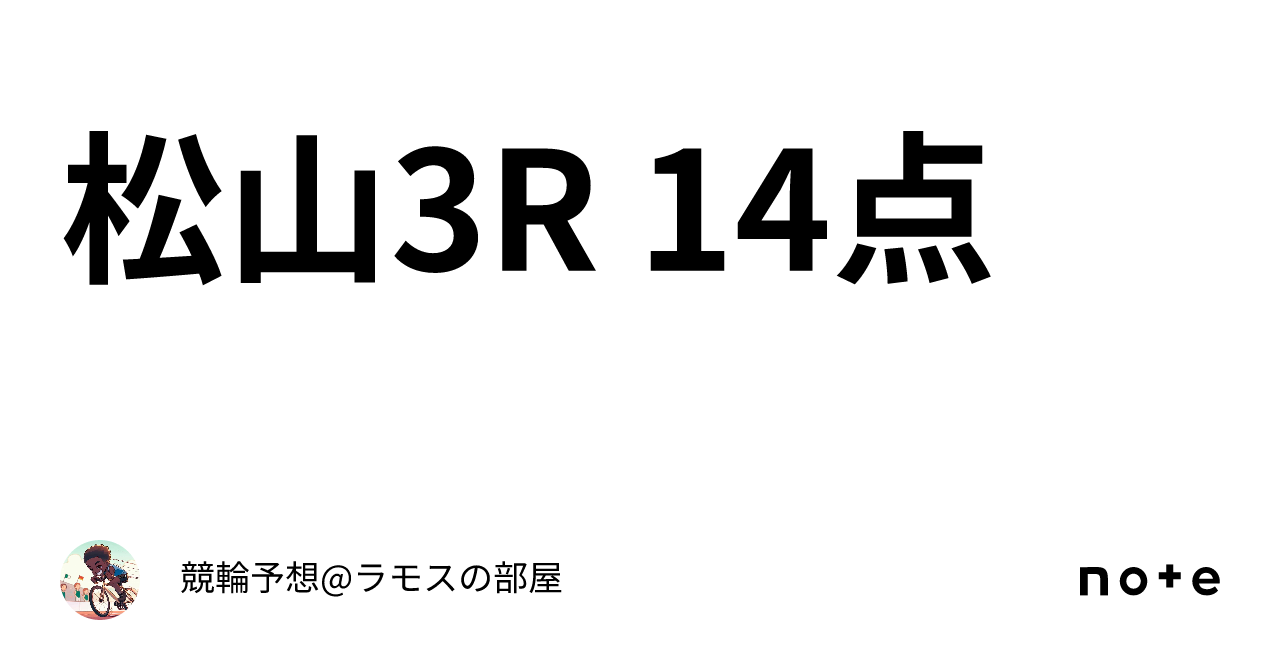松山3R 14点｜🚴🏻‍♀️競輪予想@ラモスの部屋