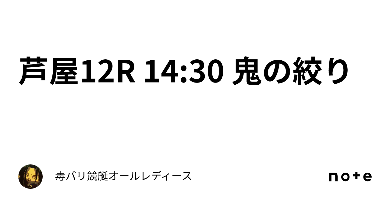 芦屋12R 14:30 鬼の絞り👹｜毒バリ☠️競艇オールレディース☠️