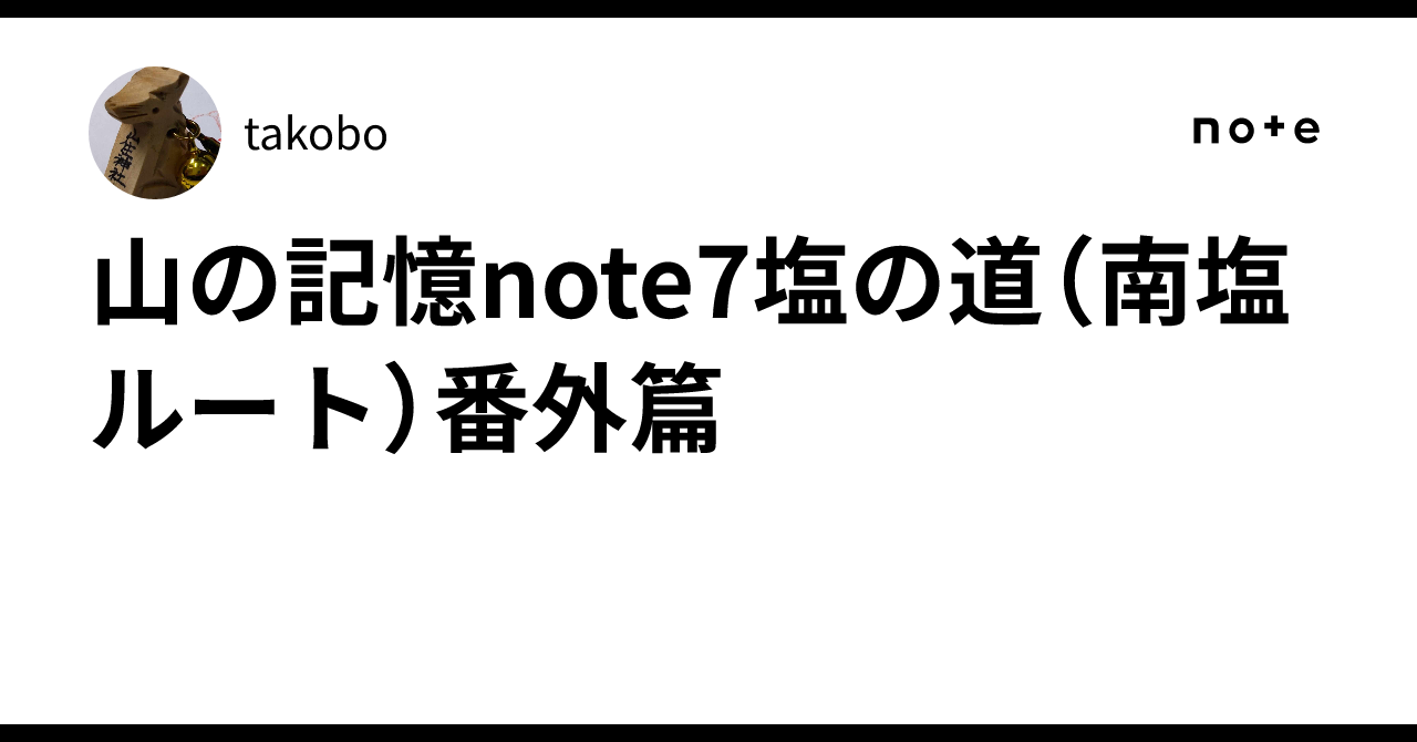 山の記憶note7塩の道（南塩ルート）番外篇｜takobo
