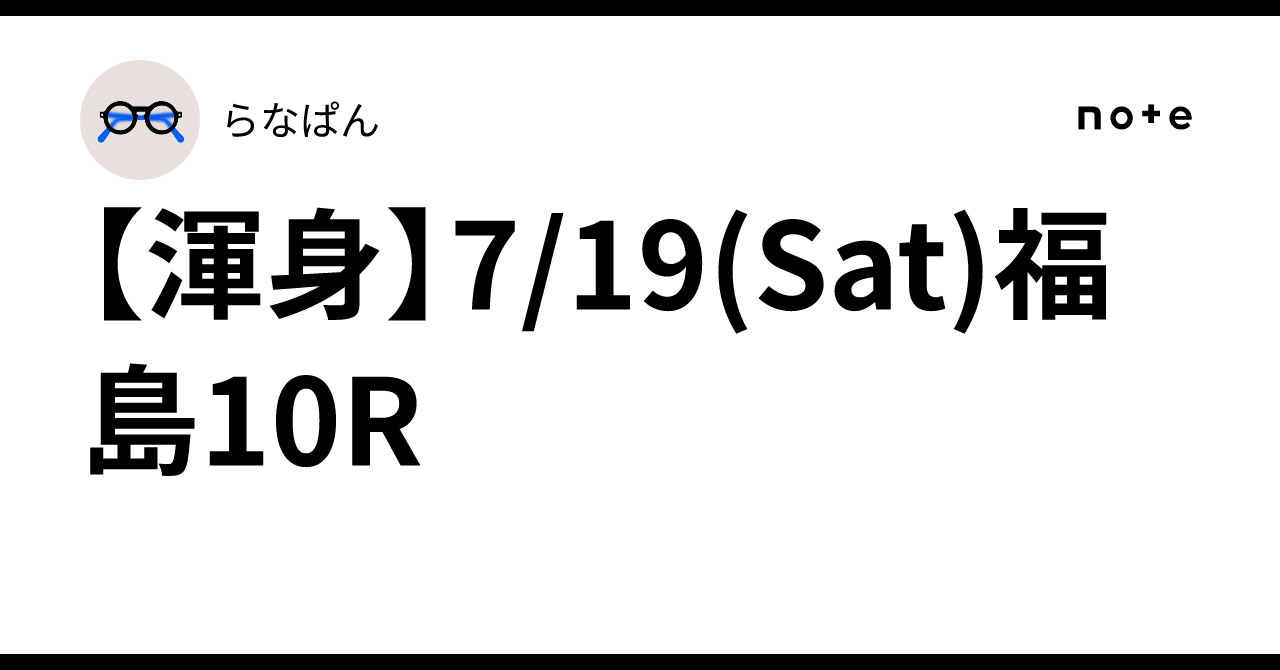 【渾身】7/19(Sat)福島10R｜らなぱん