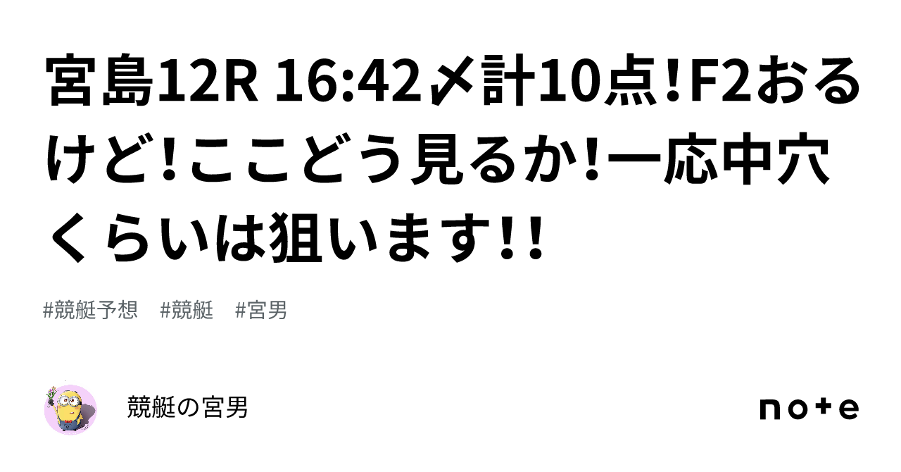 宮島12R 16:42〆計10点！F2おるけど！ここどう見るか！一応中穴くらいは狙います！！｜競艇の宮男