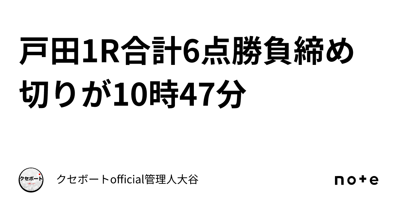 戸田1R🏆合計6点勝負締め切りが10時47分💯｜クセボートofficial管理人大谷