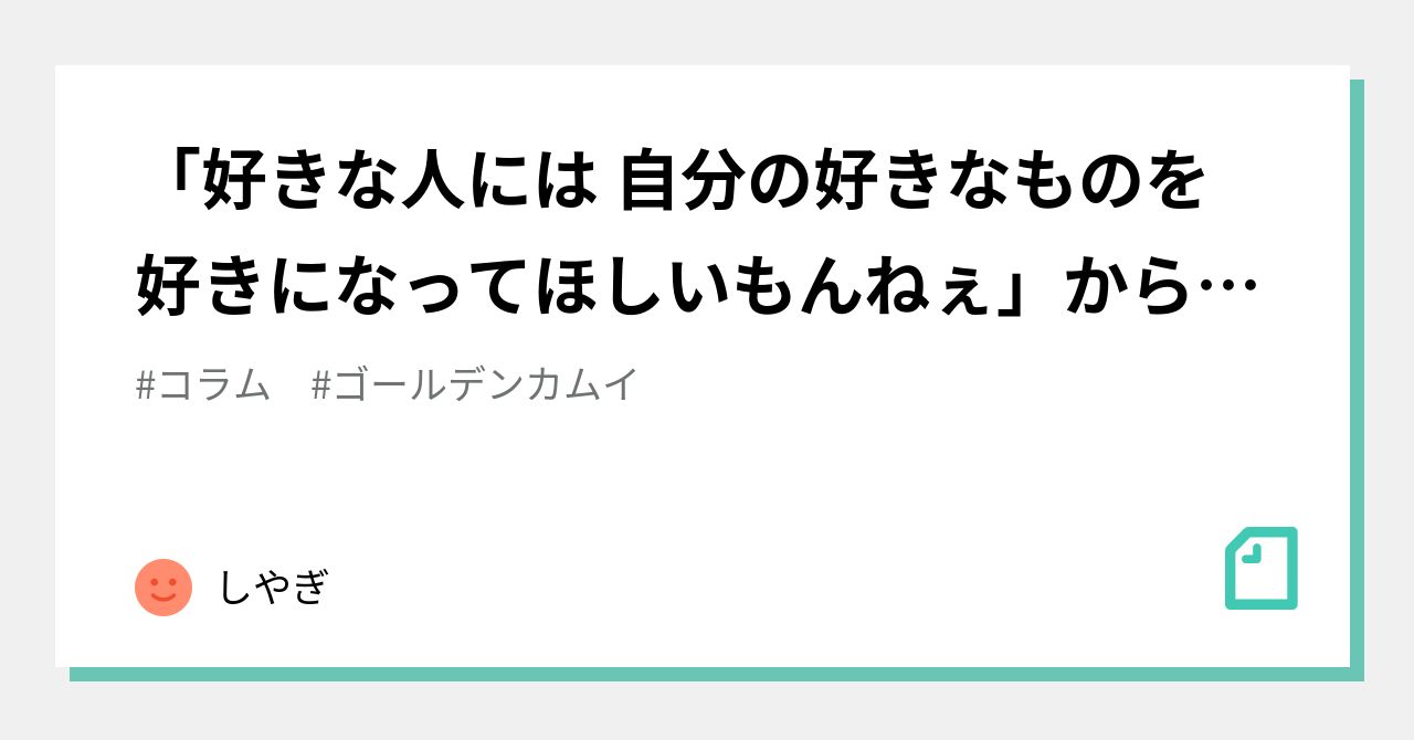 「好きな人には 自分の好きなものを 好きになってほしいもんねぇ」から考えるアシリパさん|しやぎ