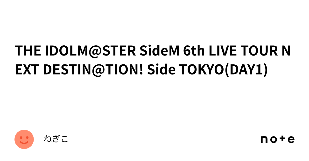 THE IDOLM@STER SideM 6th LIVE TOUR NEXT DESTIN@TION! Side TOKYO(DAY1)｜ねぎこ