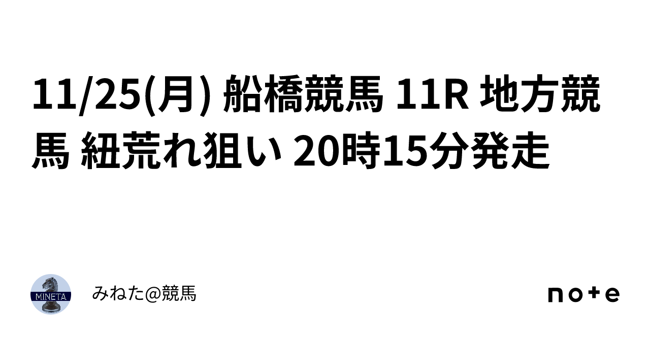 11/25(月) 船橋競馬 11R 地方競馬 紐荒れ狙い 20時15分発走 ｜みねた@競馬
