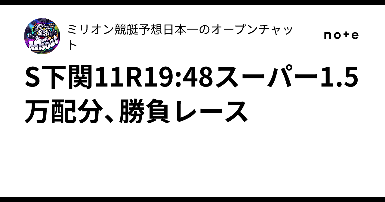 S📙下関11R19:48📙スーパー💎1.5万配分、勝負レース｜🚤ミリオン競艇予想🚤日本一のオープンチャット