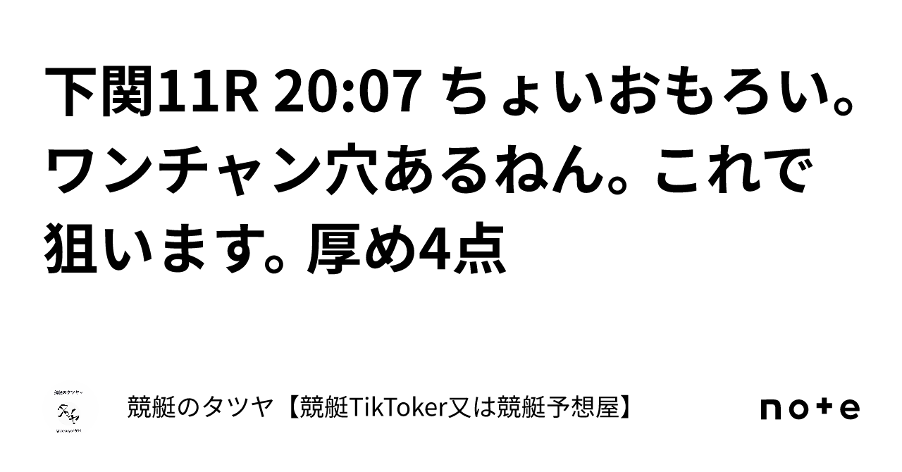 下関11R 20:07 ちょいおもろい。ワンチャン穴あるねん。これで狙います。厚め4点｜競艇のタツヤ【競艇TikToker又は競艇予想屋】