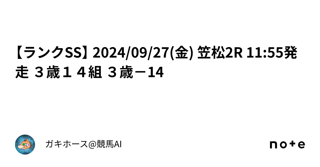 【ランクSS】 2024/09/27(金) 笠松2R 11:55発走 3歳14組 3歳－14｜ガキホース@競馬AI