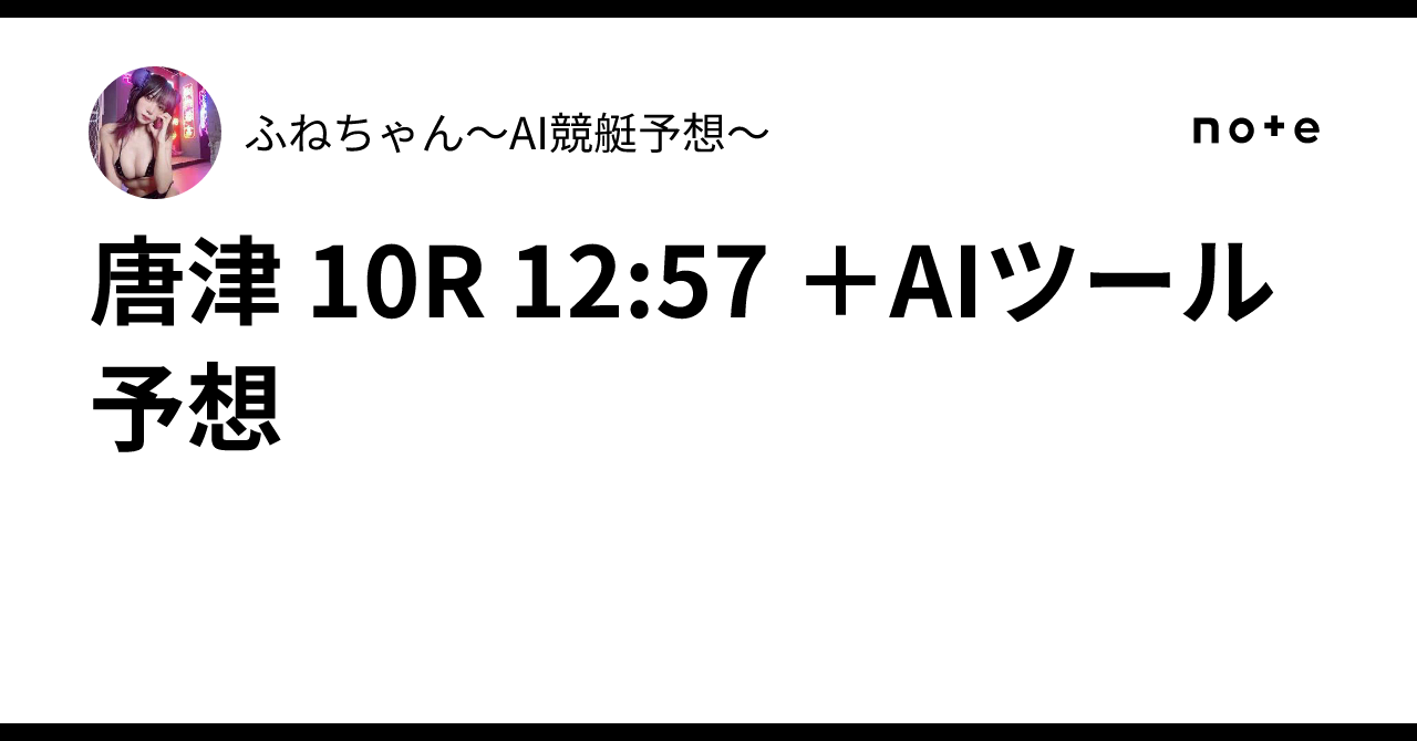 唐津 10R 12:57 ＋AIツール予想｜🎀ふねちゃん🎀～AI競艇予想～