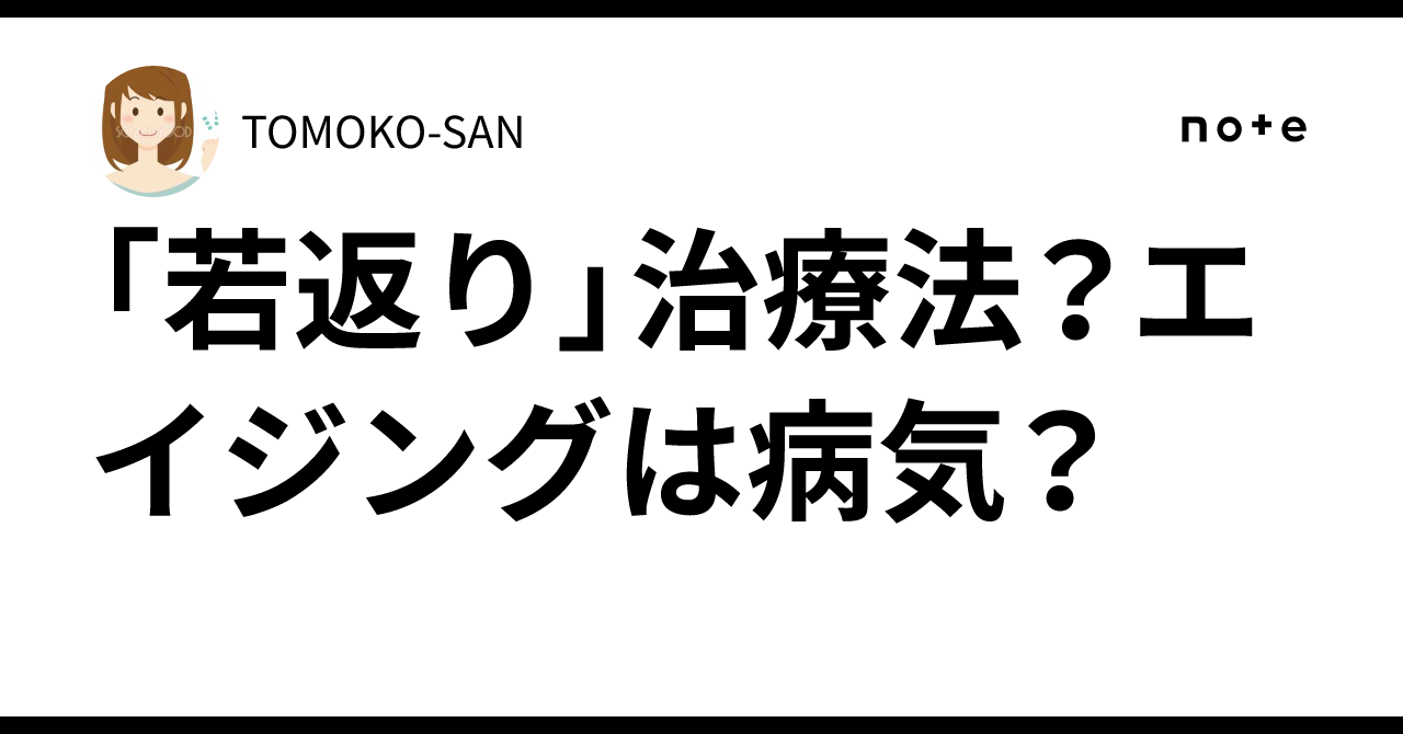 「若返り」治療法？エイジングは病気？｜TOMOKO-SAN