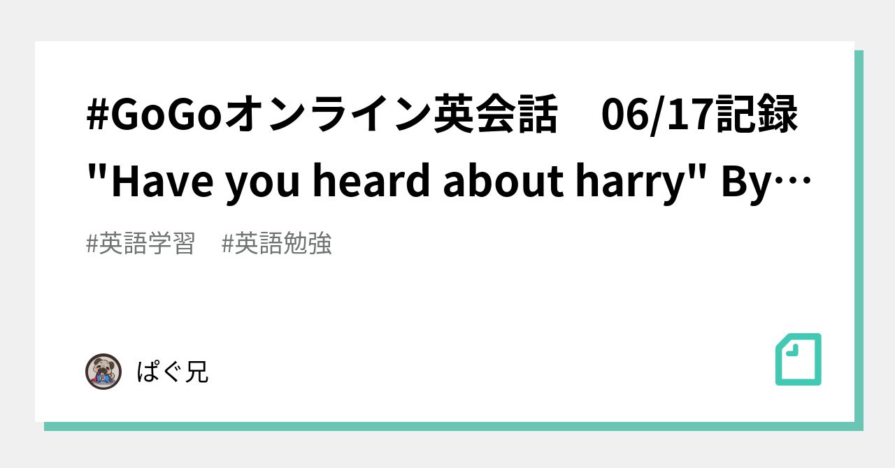 #GoGoオンライン英会話 06/17記録 "Have you heard about harry" By Mr. Yoshi Sato｜ぱぐ兄