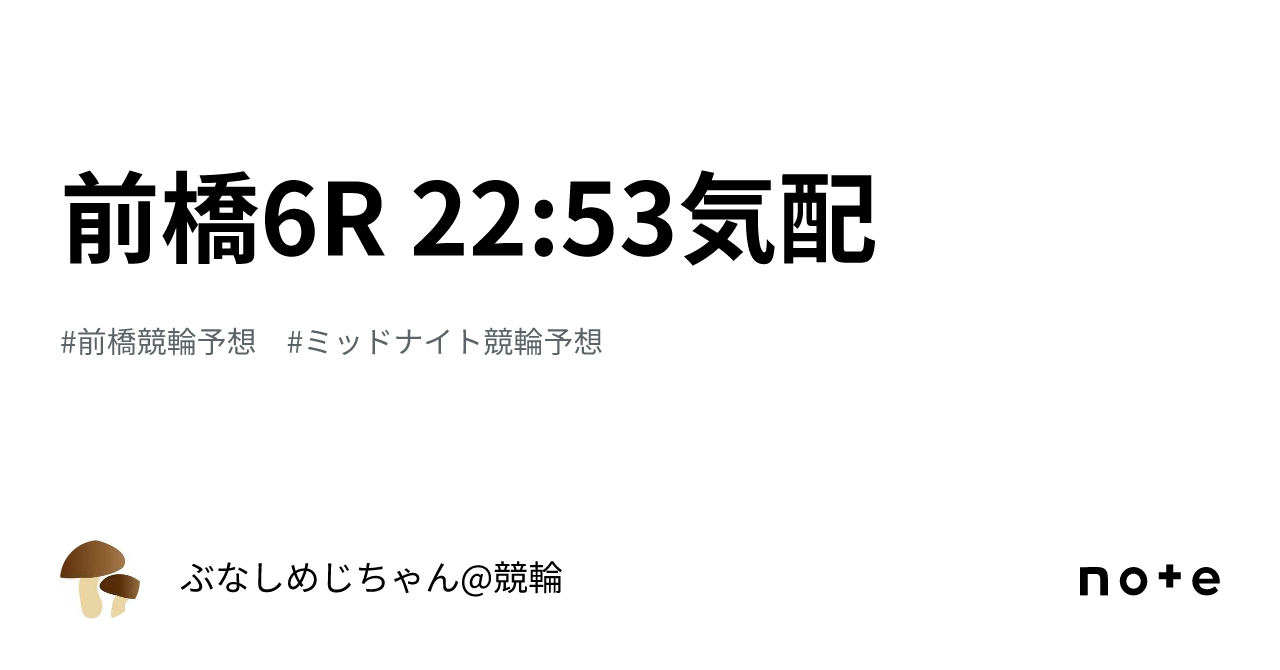 前橋6R 22:53🔥気配🔥｜ぶなしめじちゃん@競輪