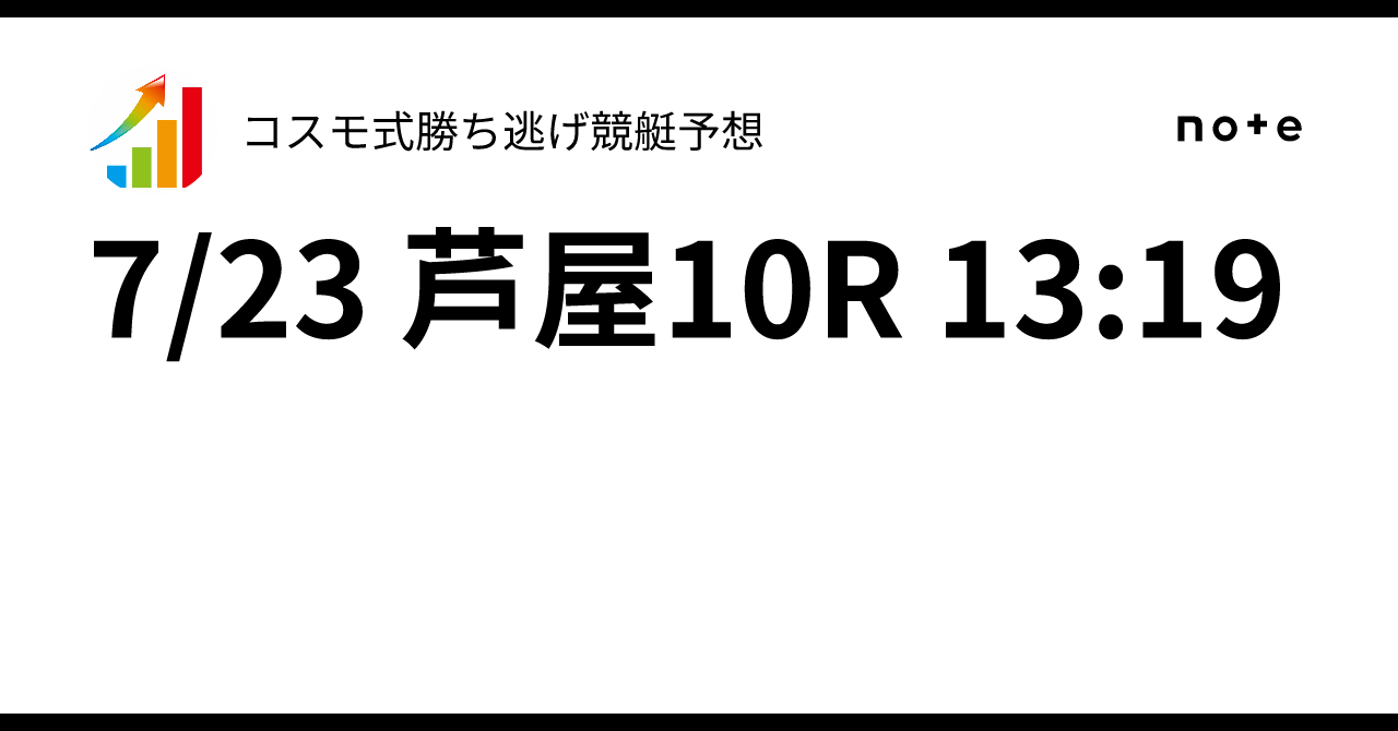 7/23 芦屋10R 13:19｜コスモ式📈勝ち逃げ競艇予想🚤