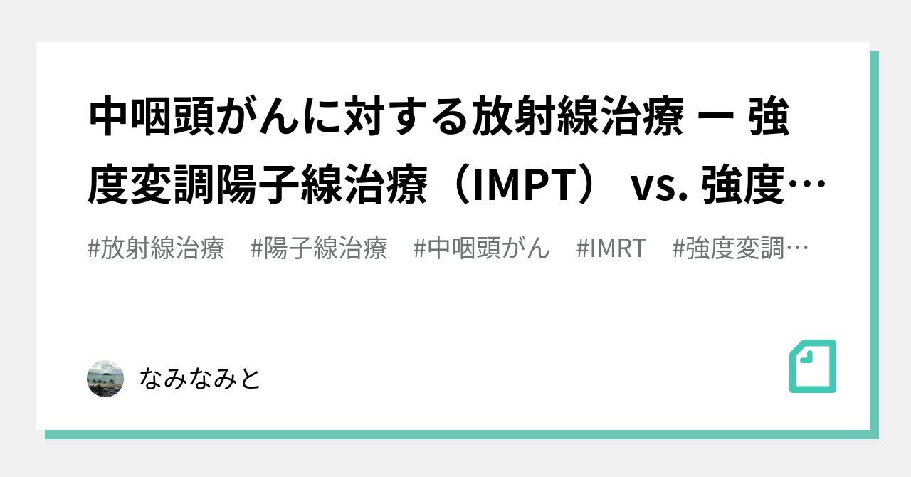 中咽頭がんに対する放射線治療 ー 強度変調陽子線治療（IMPT） vs. 強度変調放射線治療（IMRT）ー｜なみなみと