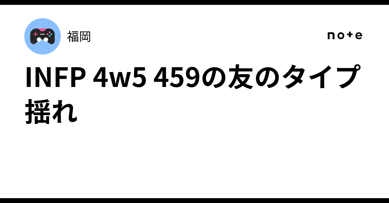 INFP 4w5 459の友のタイプ揺れ｜福岡