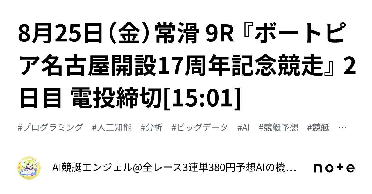 8月25日（金）常滑 9R 『ボートピア名古屋開設17周年記念競走』 2日目 電投締切[15:01]｜AI競艇エンジェル@全レース3連単380円予想 AIの機械学習で驚異の的中率＆回収率 ...