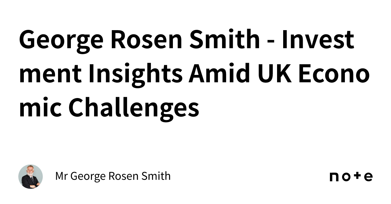 George Rosen Smith - Investment Insights Amid UK Economic Challenges ...