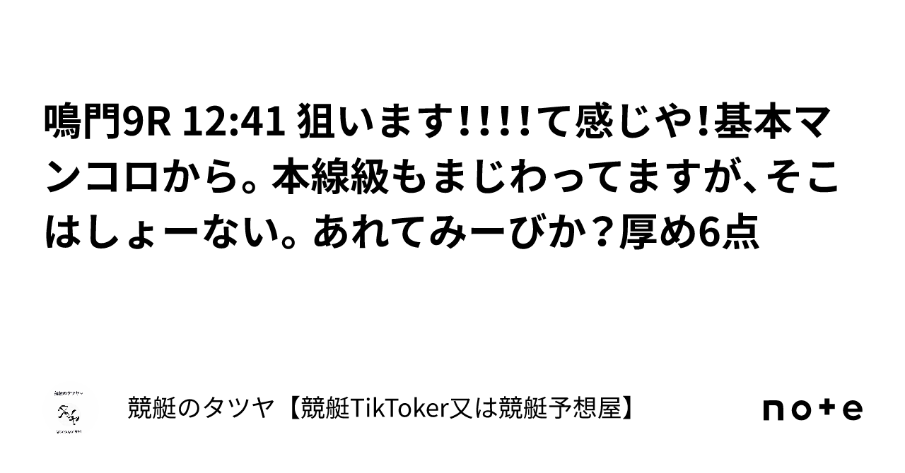 鳴門9R 12:41 狙います！！！！て感じや！基本マンコロから。本線級もまじわってますが、そこはしょーない。あれてみーびか？厚め6点｜競艇のタツヤ【競艇TikToker又は競艇予想屋】