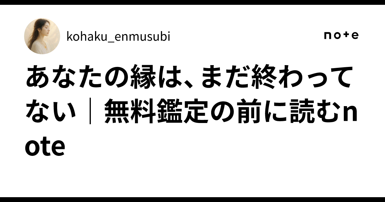 あなたの縁は、まだ終わってない｜無料鑑定の前に読むnote｜kohaku_enmusubi