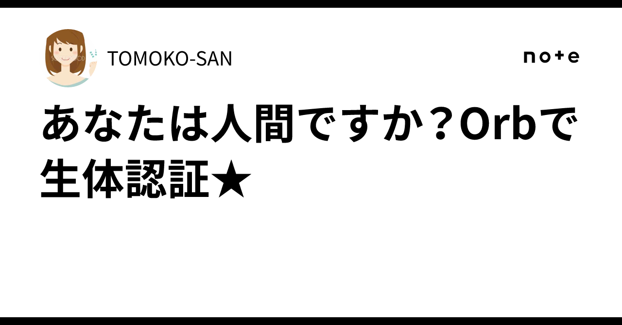 あなたは人間ですか？Orbで生体認証★｜TOMOKO-SAN