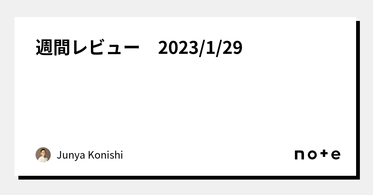 週間レビュー 2023/1/29｜Junya Konishi｜note
