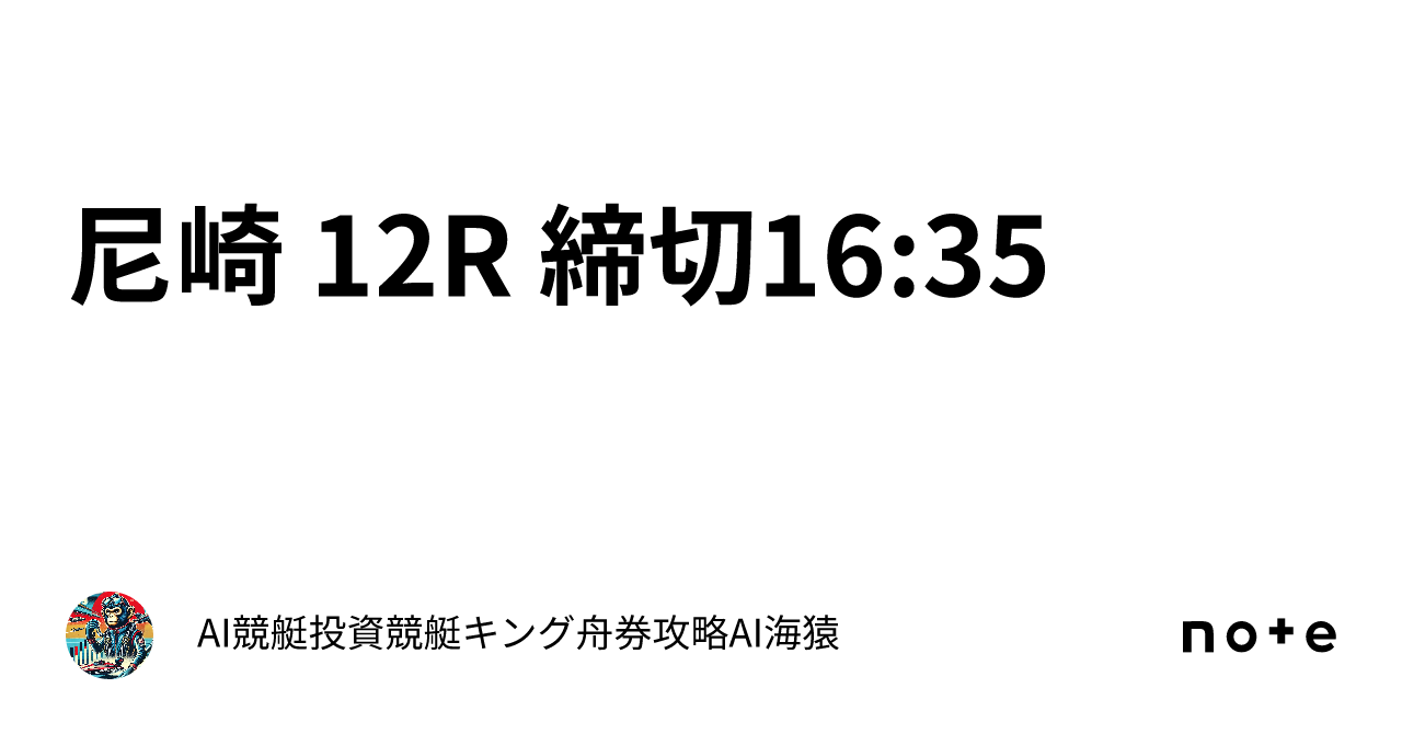 尼崎 12R 締切16:35｜🎯AI競艇投資🎯競艇キング📲舟券攻略📲AI海猿👹