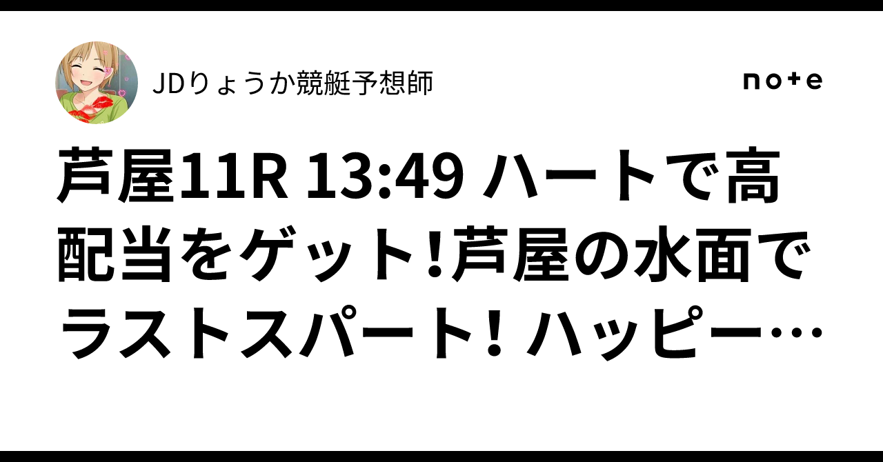 🔥🌅 芦屋11R 13:49 🌅🔥🔥 ハートで高配当をゲット！芦屋の水面でラストスパート！🚤💝 🎈 ハッピーな勝利！🌸｜JDりょうか 💖競艇予想師💖