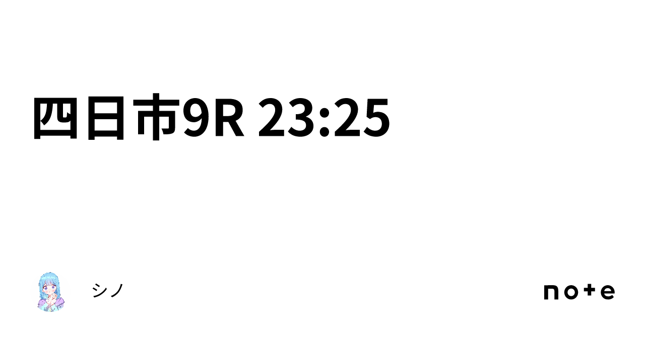 四日市9R 23:25｜シノ
