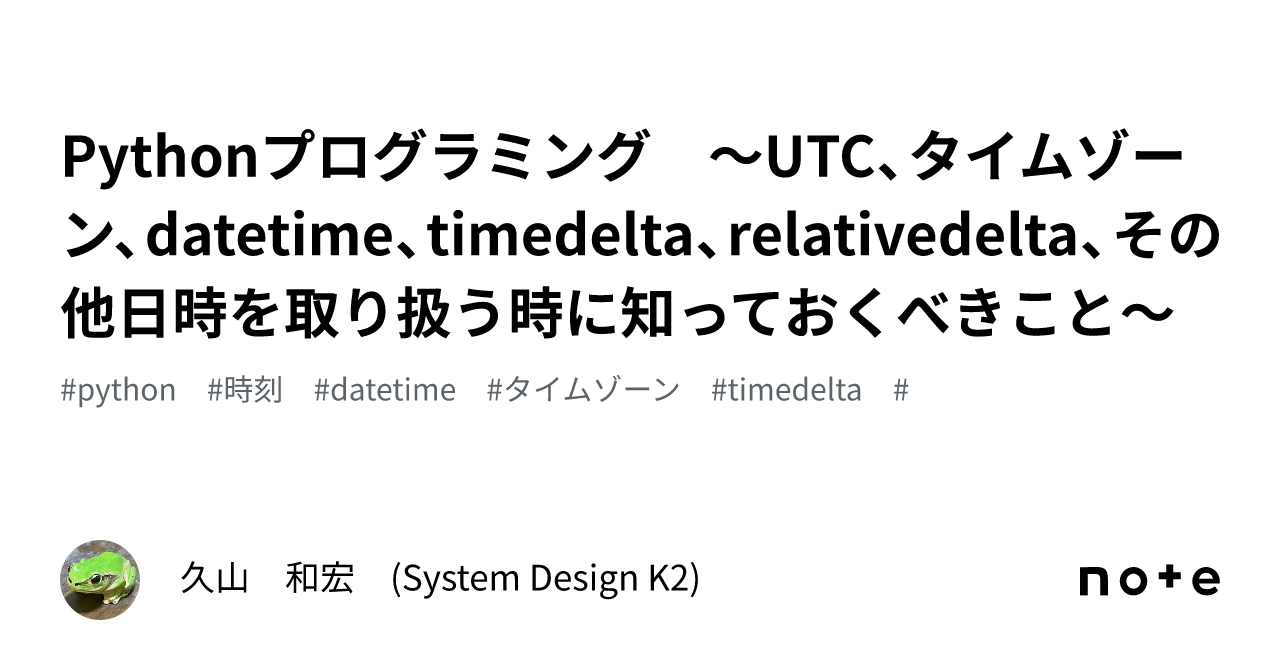 Pythonプログラミング 〜UTC、タイムゾーン、datetime、timedelta、relativedelta、その他日時を取り扱う時に知っておくべきこと〜｜久山 和宏 (System ...