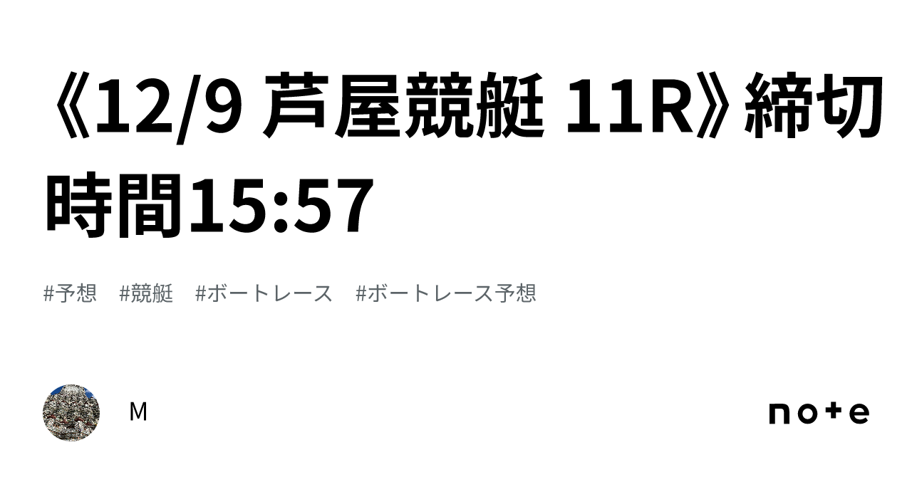 《12/9 芦屋競艇 11R》締切時間15:57｜M