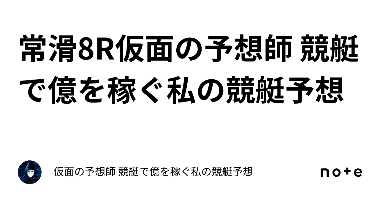 常滑8R🎭️仮面の予想師 🎭️競艇で億を稼ぐ私の競艇予想🎭️｜仮面の予想師 🎭️競艇で億を稼ぐ私の競艇予想🎭️