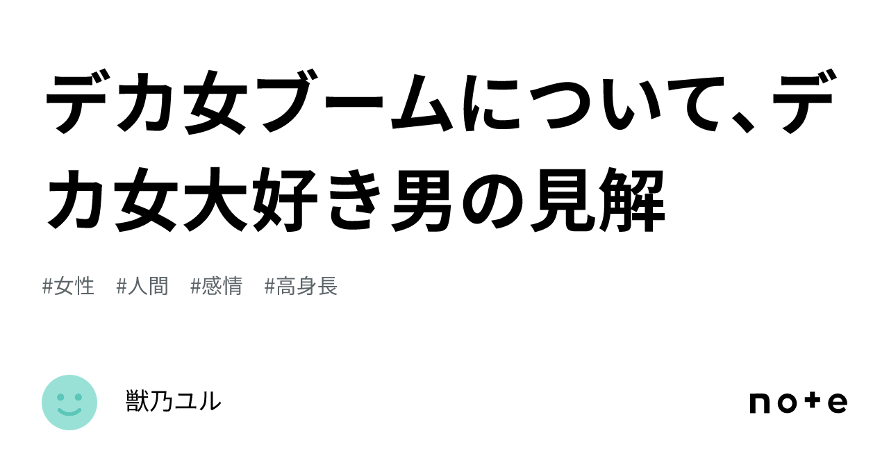 デカ女ブームについて、デカ女大好き男の見解|獣乃ユル