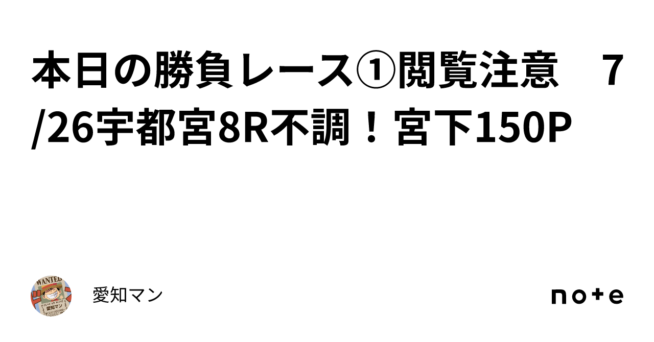 本日の勝負レース①閲覧注意 7/26宇都宮8R不調！宮下150P｜愛知マン