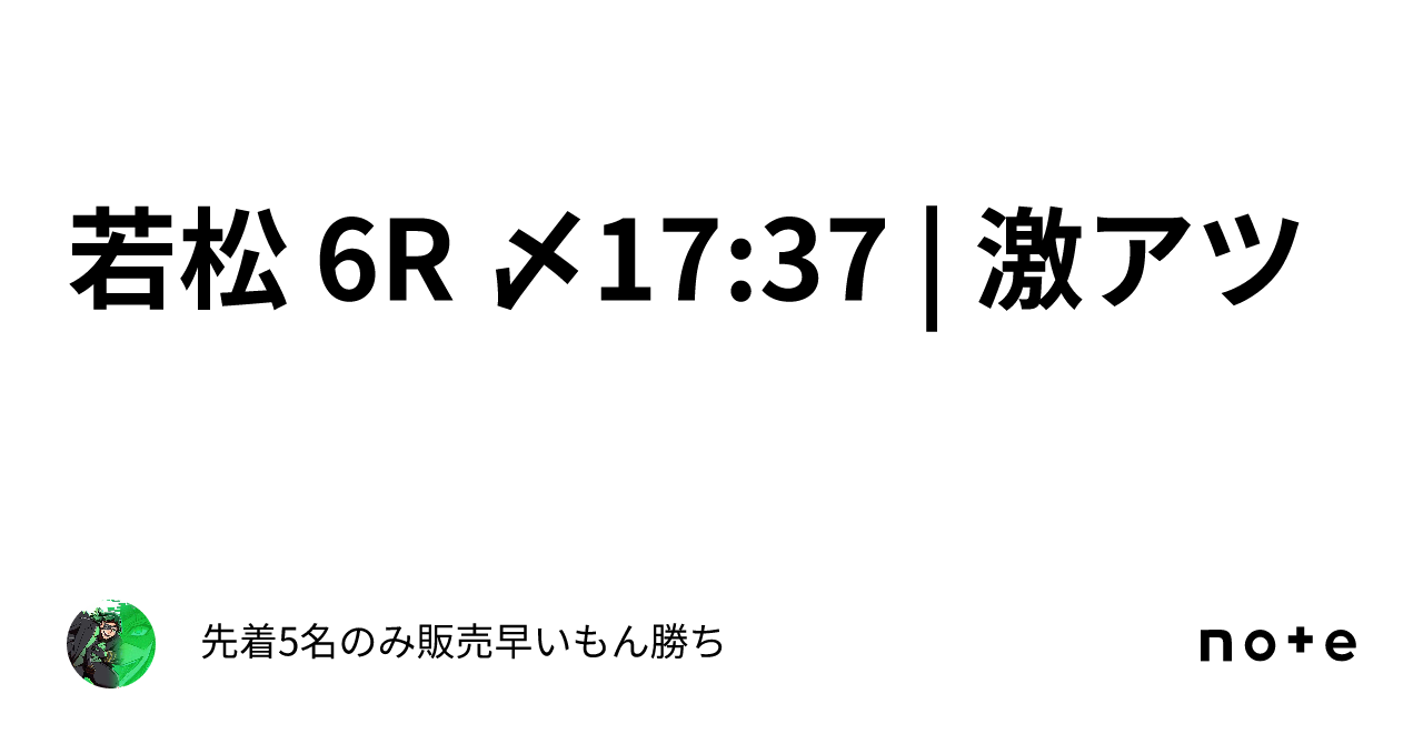 若松 6R 〆17:37 | 激アツ🔥｜🎯先着5名のみ販売‼️🚤早いもん勝ち🙇‍♂️🔥