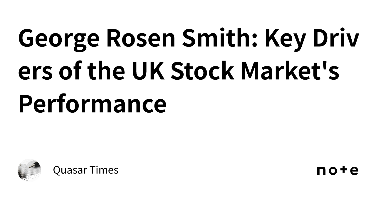George Rosen Smith: Key Drivers of the UK Stock Market's Performance ...