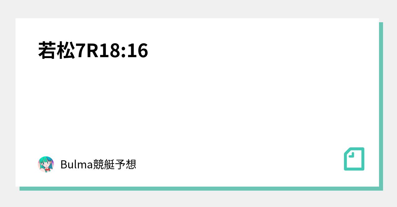 若松7R18:16｜💙Bulma💙競艇予想🔥