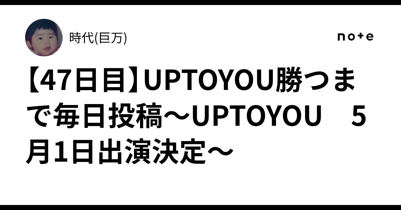 【47日目】UPTOYOU勝つまで毎日投稿〜UPTOYOU 5月1日出演決定〜｜時代(巨万)