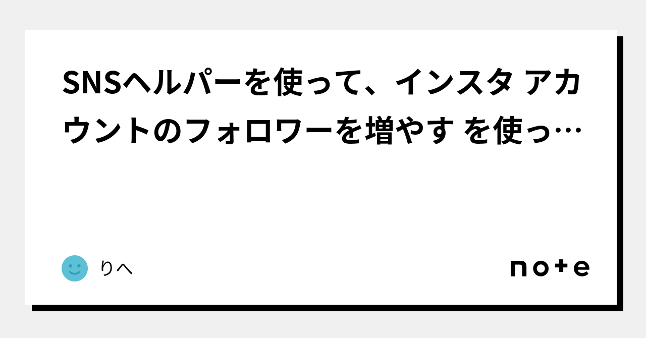 SNSヘルパーを使って、インスタ アカウントのフォロワーを増やす を使ってみた！｜りへ