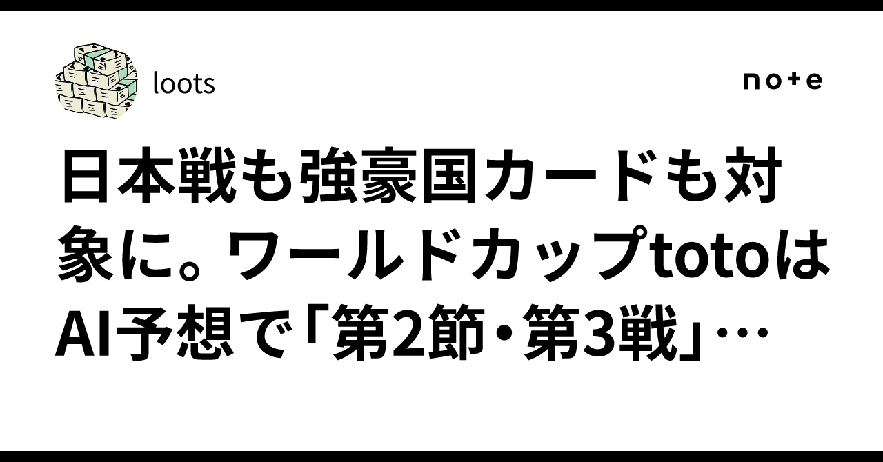 日本戦も強豪国カードも対象に。ワールドカップtotoはAI予想で「第2節・第3戦」を読む｜loots